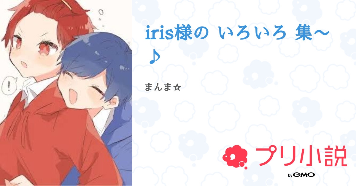 iris様の いろいろ 集〜♪ - 全15話 【連載中】（まうせ♥🐈＠ただの変態オタクっす（（さんの小説） | 無料スマホ夢小説ならプリ小説 byGMO